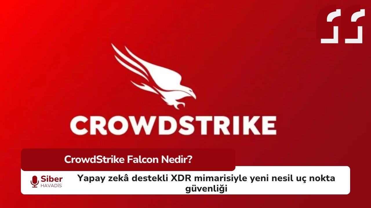 CrowdStrike Falcon Nedir? Yapay Zekâ Destekli XDR Güvenliği – Siber Havadis